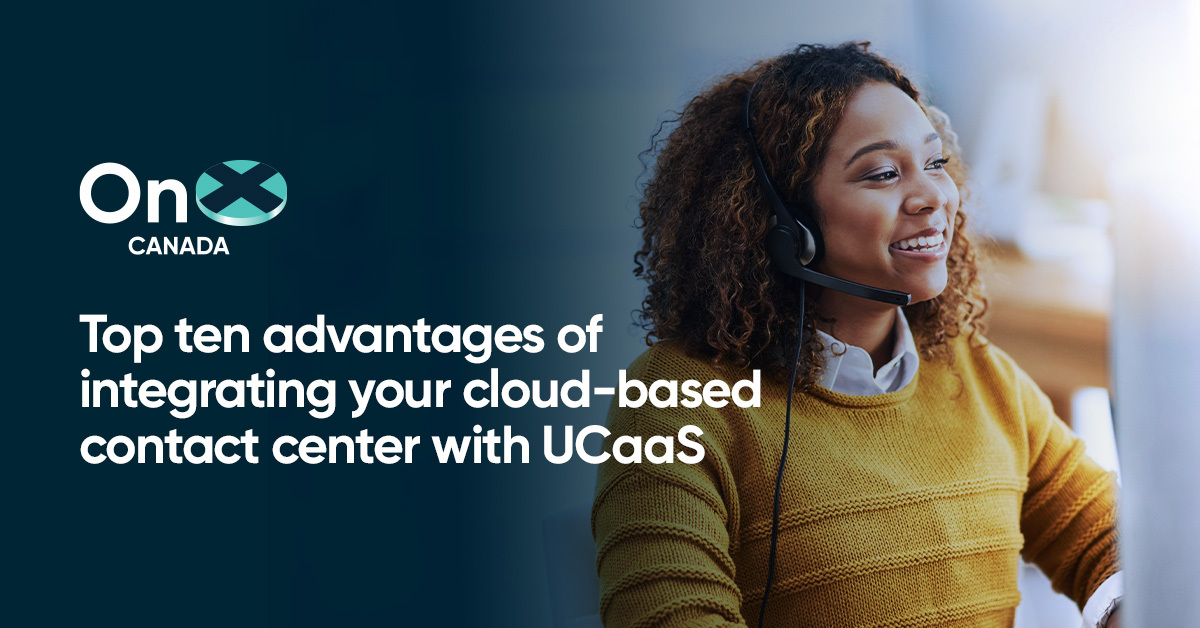 Top ten advantages of integrating your cloud-based contact center with UCaaS - OnX