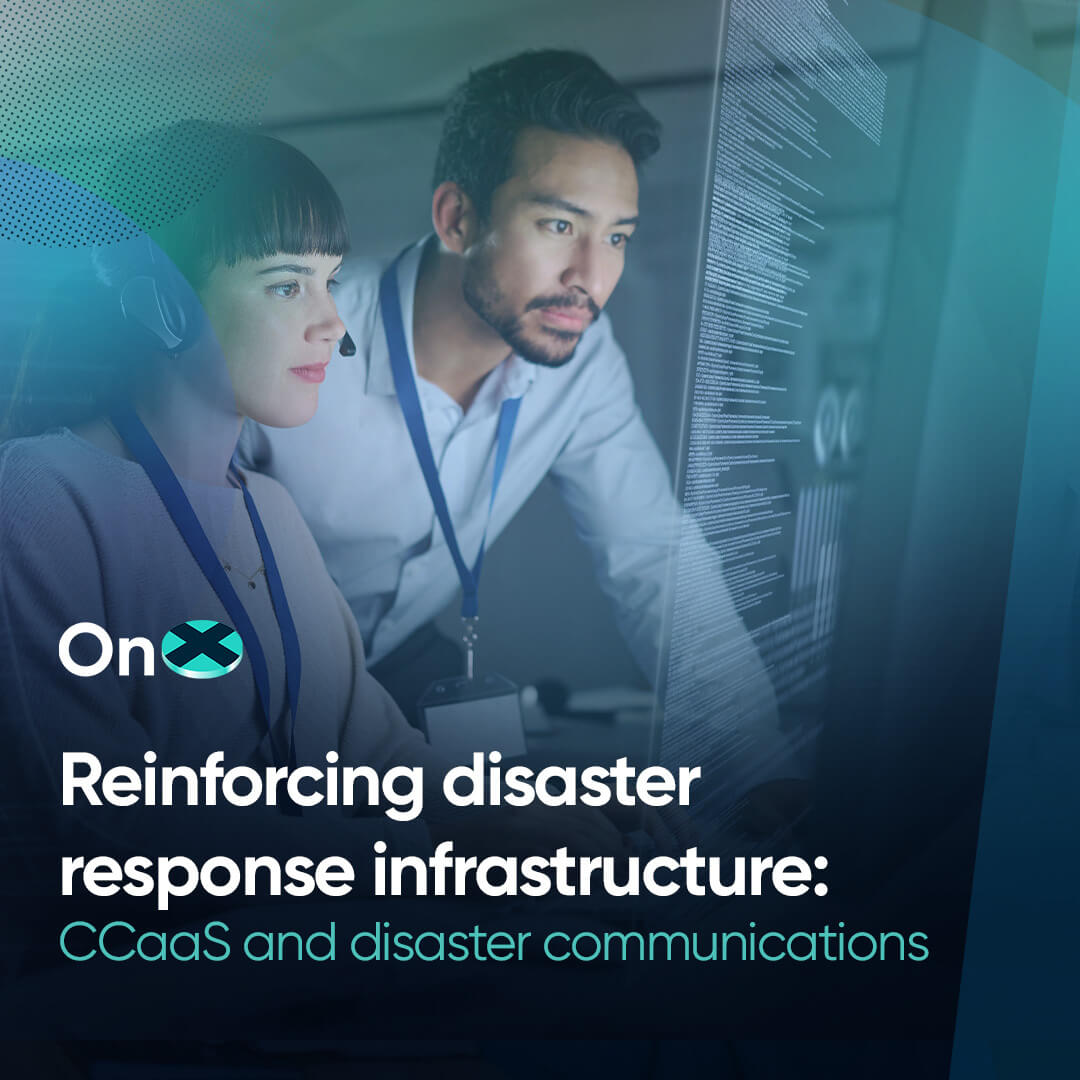 Reinforcing disaster response infrastructure: CCaaS and disaster communications - OnX