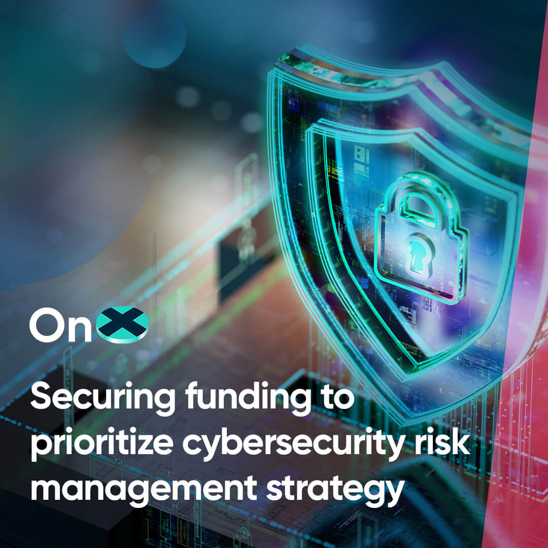 Securing funding to prioritize cybersecurity risk management strategy - OnX