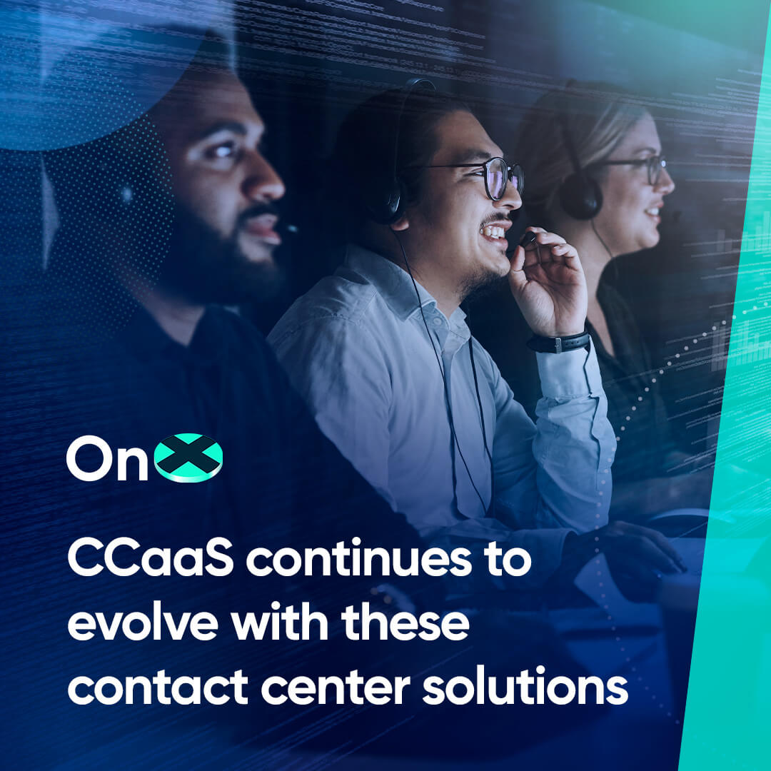 CCaaS continues to evolve with these contact center solutions - OnX